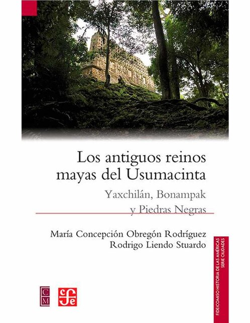 Los antiguos reinos mayas del Usumacinta. Yaxchilán, Bonampak y Piedras ...